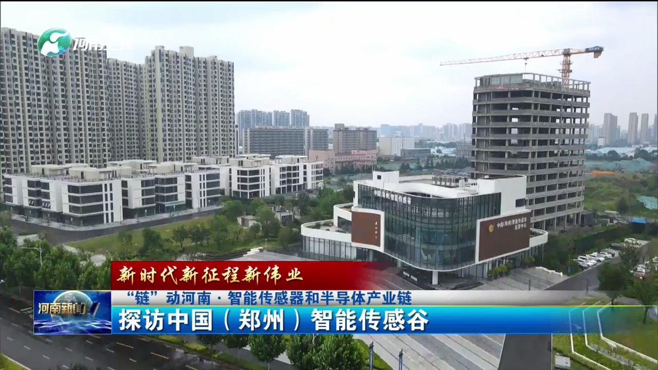 探访中国郑州智能传感谷丨 链动河南智能传感器和半导体产业链 新时代新征程新伟业