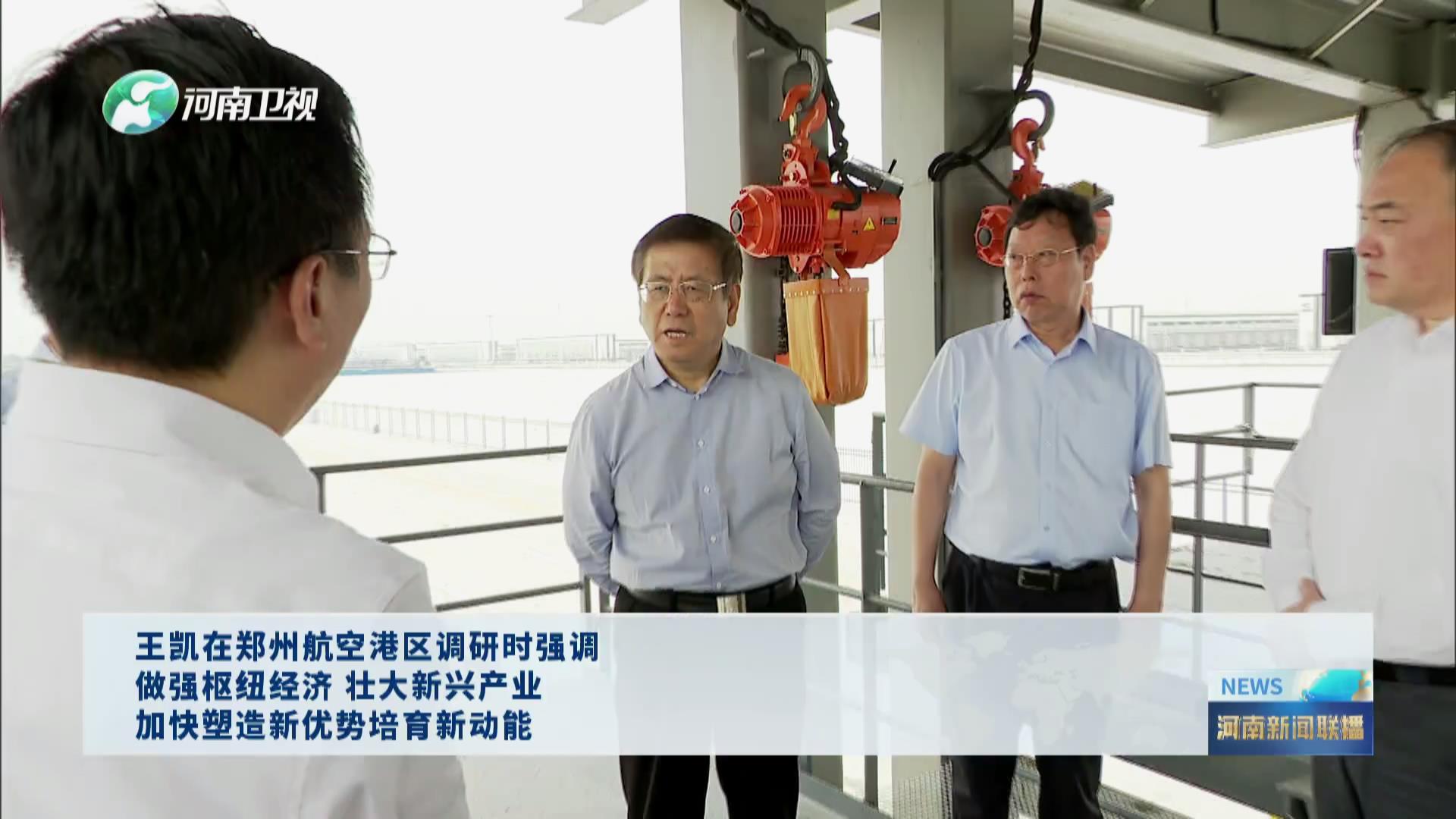 视频王凯在郑州航空港区调研时强调 做强枢纽经济 壮大新兴产业 加快塑造新优势培育新动能